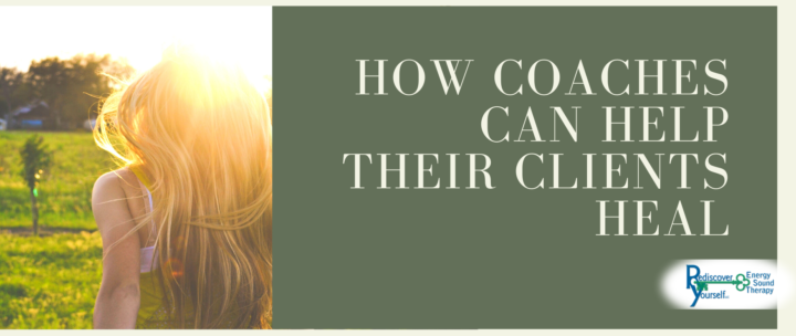 How Coaches Can Help Their Clients Heal – Rediscover Yourself LLC